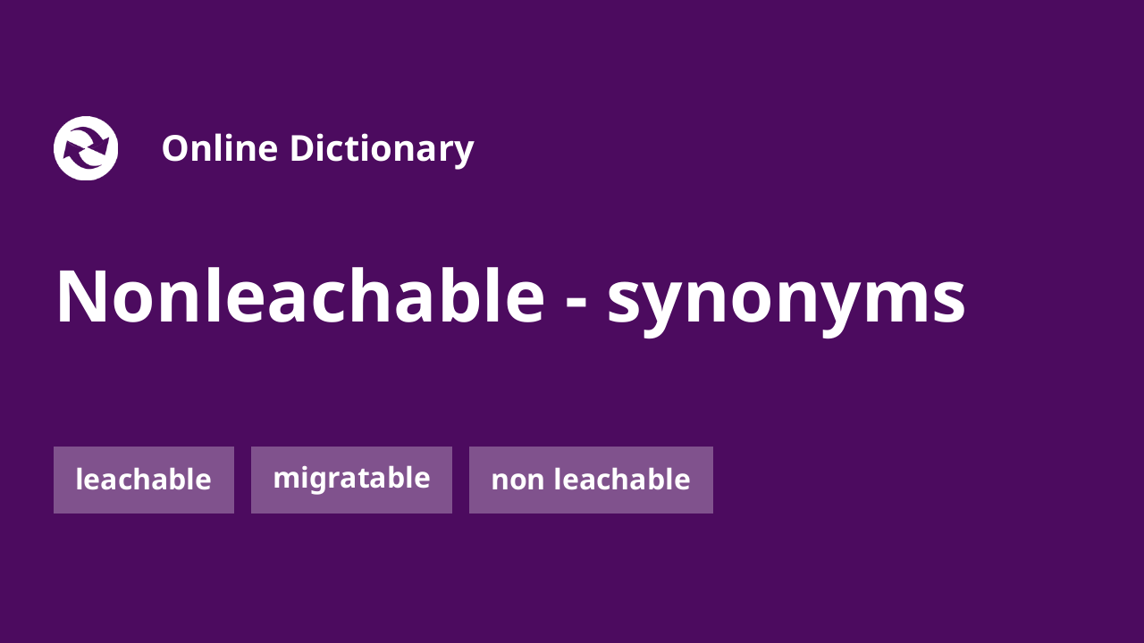 Nonleachable - synonyms, pronunciation, definition, meaning, examples ...